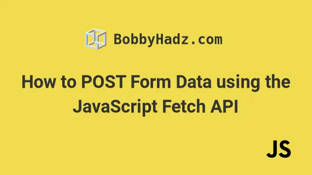 How To POST Form Data Using The JavaScript Fetch API Bobbyhadz