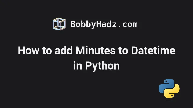 How To Add Minutes To Datetime In Python Bobbyhadz