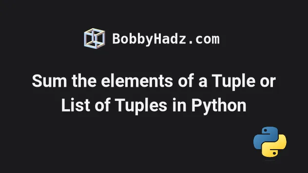 Sum The Elements Of A Tuple Or List Of Tuples In Python Bobbyhadz